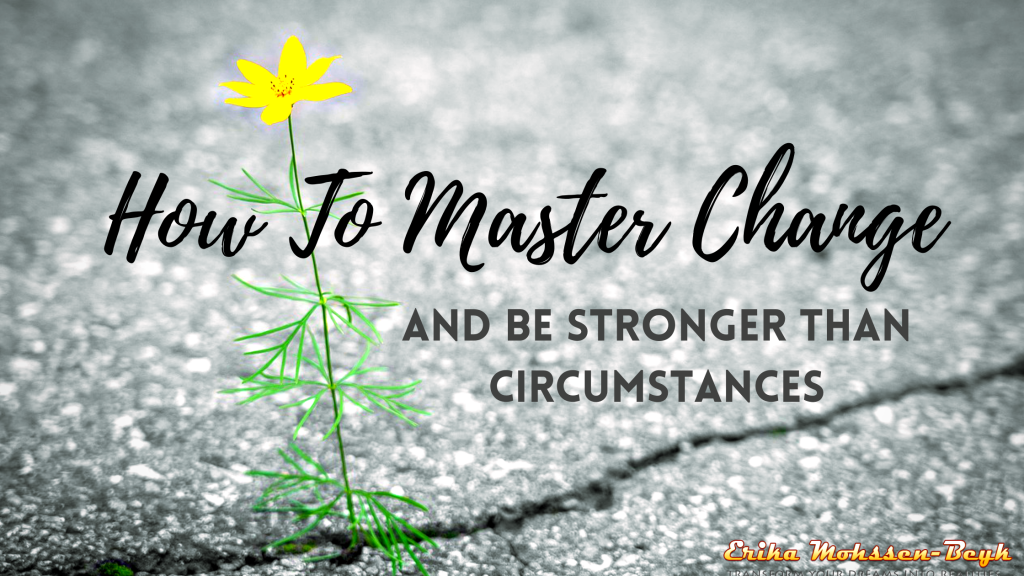 How To Master Change And Be Stronger Than Circumstances